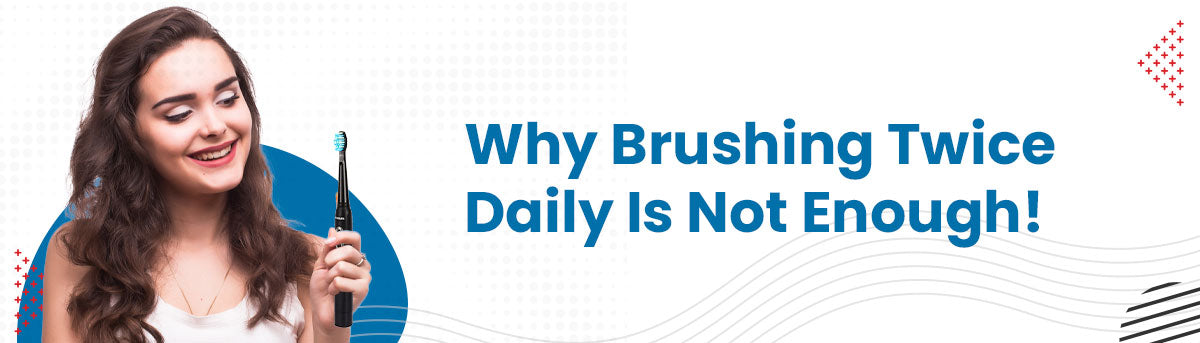 5 Reasons Why Brushing Twice Is Just Not Enough! – ORACURA